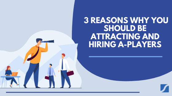 3 Reasons Why You Should Be Attracting and Hiring A Players